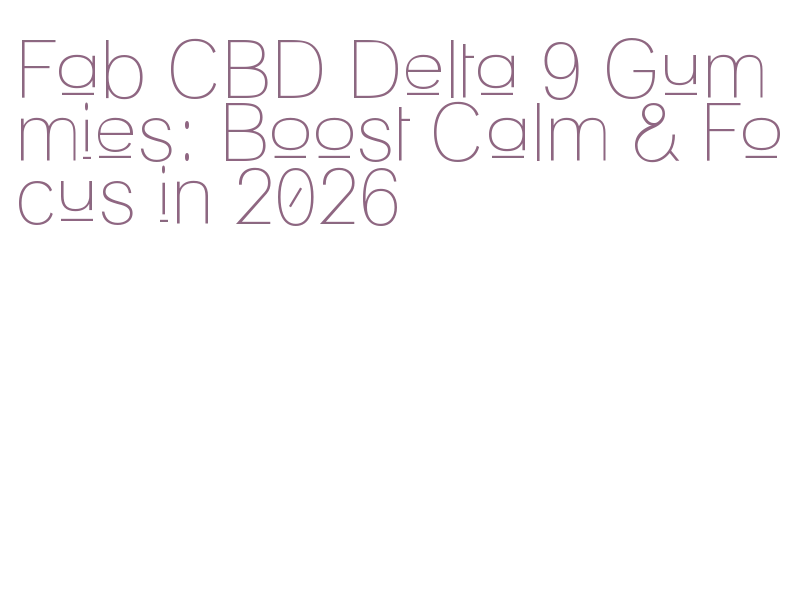 Fab CBD Delta 9 Gummies: Boost Calm & Focus in 2026 - Crested Capital