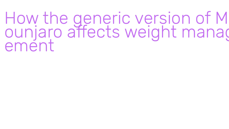How the generic version of Mounjaro affects weight management - Crested ...
