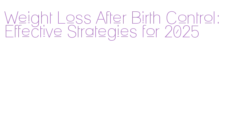 Weight Loss After Birth Control: Effective Strategies for 2025 ...