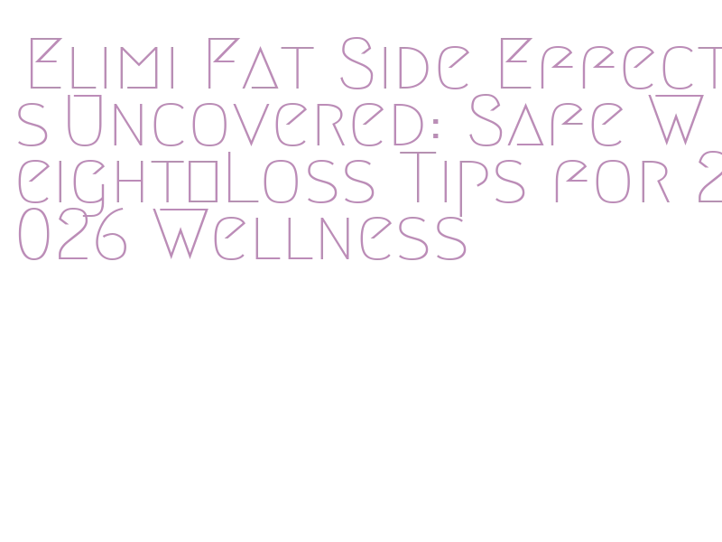 Elimi Fat Side Effects Uncovered: Safe Weight‑Loss Tips for 2026 ...