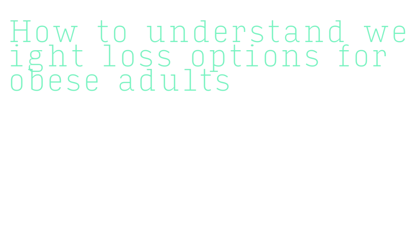 How to understand weight loss options for obese adults - Crested Capital
