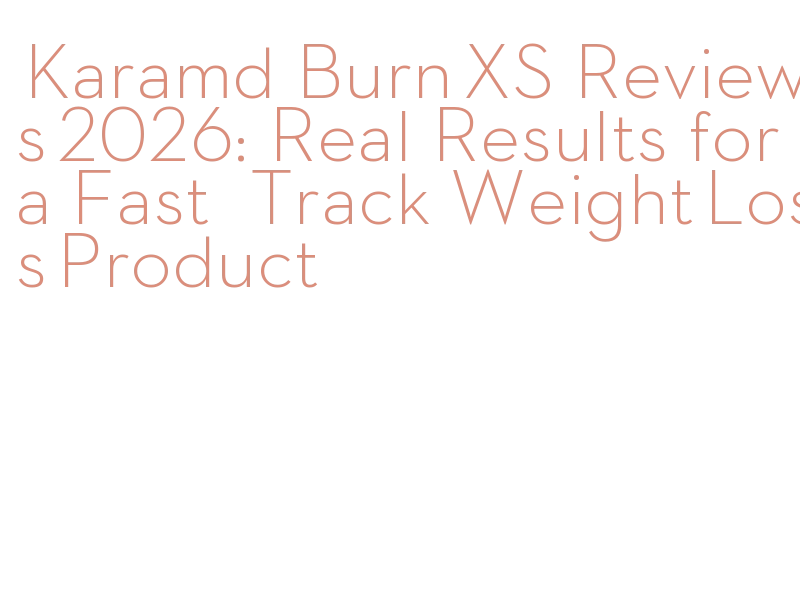 Karamd Burn XS Reviews 2026: Real Results for a Fast‑Track Weight Loss ...